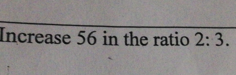 Solved: Increase 56 in the ratio 2:3. [Math]