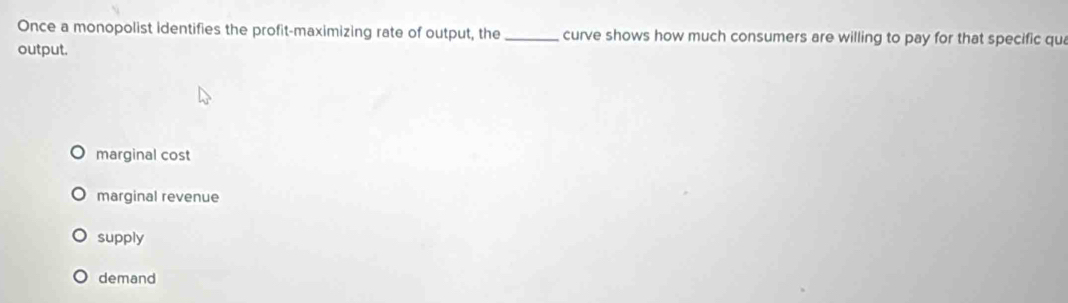 Solved: Once a monopolist identifies the profit-maximizing rate of output, the _curve shows how ...