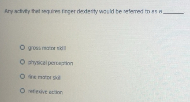 Solved: Any activity that requires finger dexterity would be referred ...