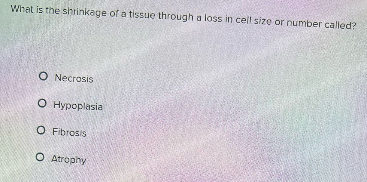 Solved: What is the shrinkage of a tissue through a loss in cell size or number called? Necrosis ...