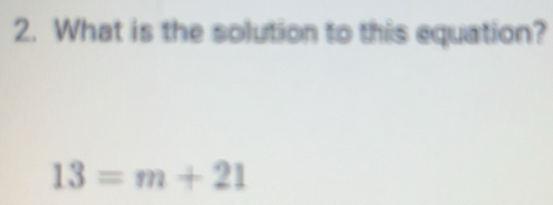 Solved: What is the solution to this equation? 13=m+21 [Math]