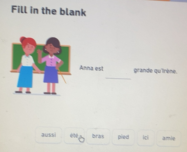 Solved: Fill in the blank Anna est grande qu'Irène. _ aussi été bras ...