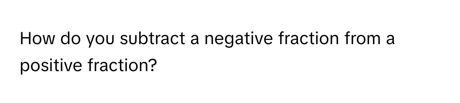 Solved: How do you subtract a negative fraction from a positive ...