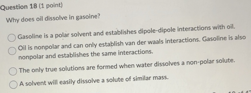 Solved: Why does oil dissolve in gasoine? Gasoline is a polar solvent ...
