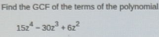 Solved: Find the GCF of the terms of the polynomial 15z^4-30z^3+6z^2 [Math]