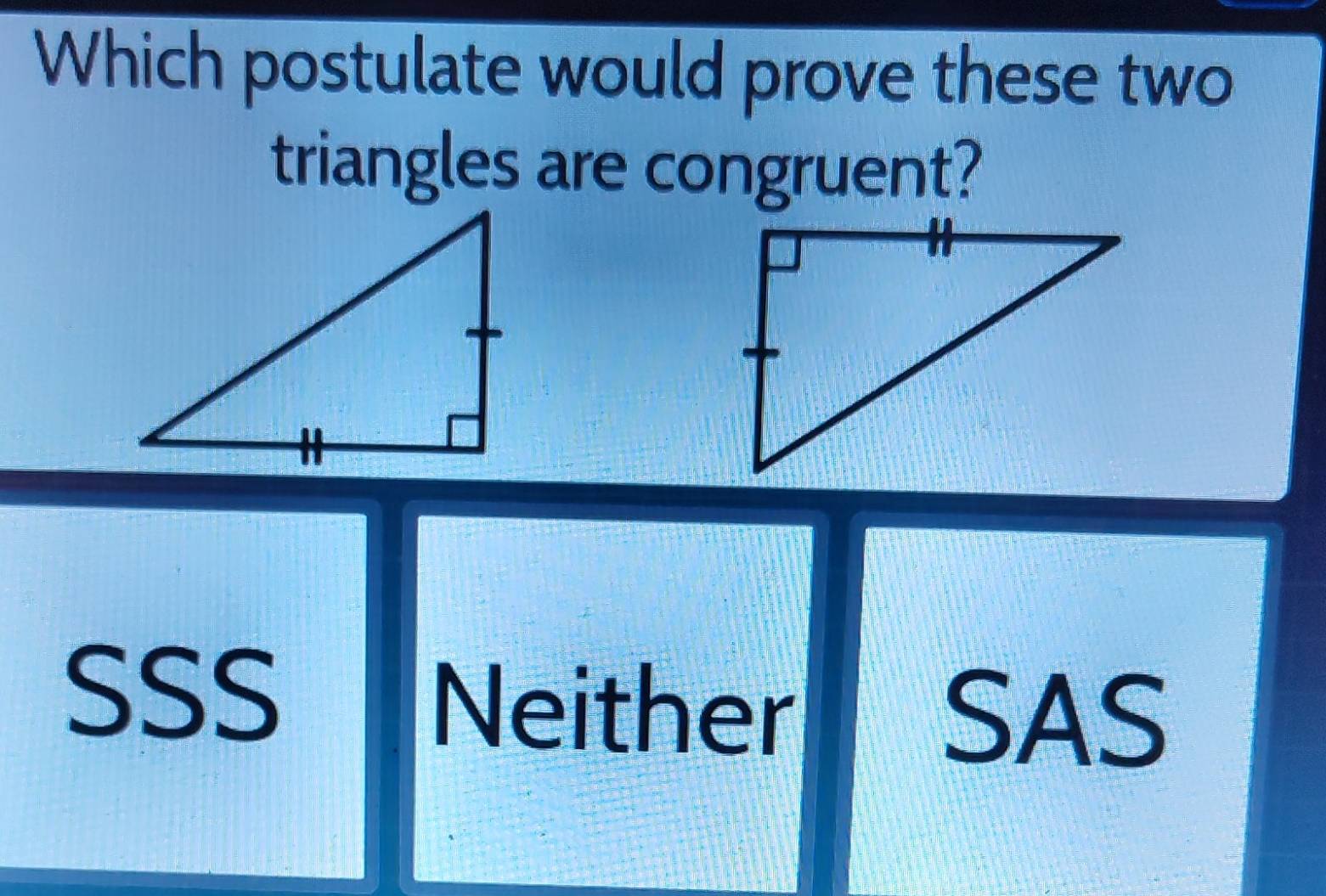 Solved: Which postulate would prove these two triangles are congruent? SSS Neither SAS [Math]