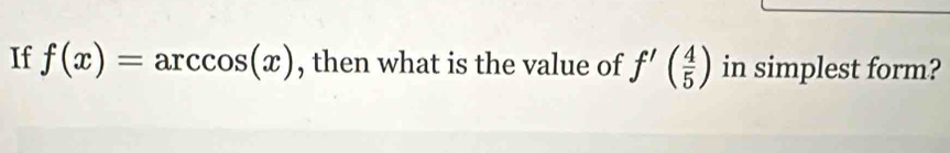 Solved: If f(x)=arccos (x) , then what is the value of f'( 4/5 ) in simplest form? [Calculus]