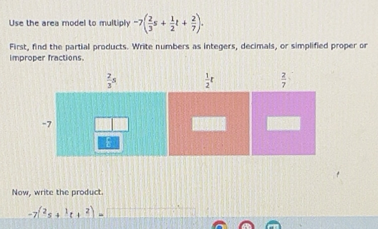 Solved: Use the area model to multiply -7( 2/3 s+ 1/2 t+ 2/7 ). First ...