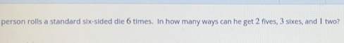 Solved: person rolls a standard six-sided die 6 times. In how many ways ...