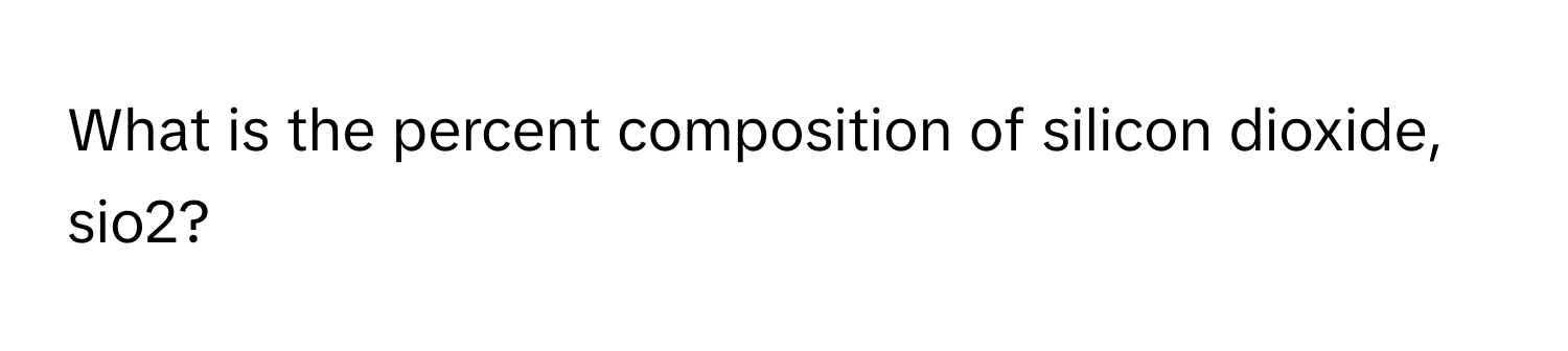 Solved: What is the percent composition of silicon dioxide, sio2 ...