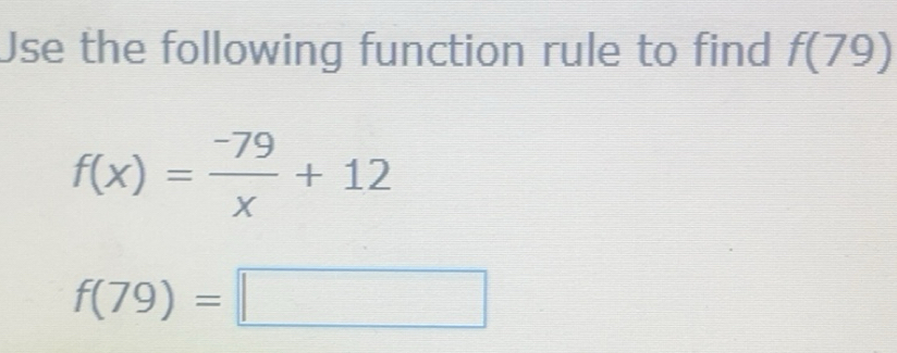 Solved: Use the following function rule to find f(79) f(x)= (-79)/x +12 ...