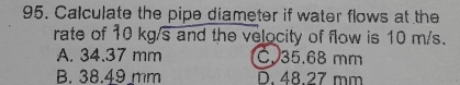 Solved: Calculate the pipe diameter if water flows at the rate of 10 kg ...