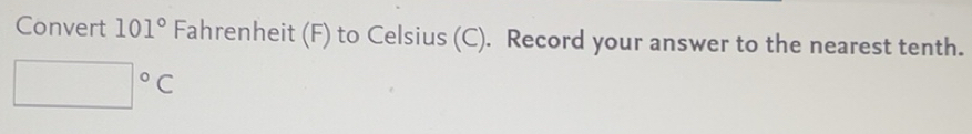 Solved: Convert 101° Fahrenheit (F) to Celsius (C). Record your answer ...