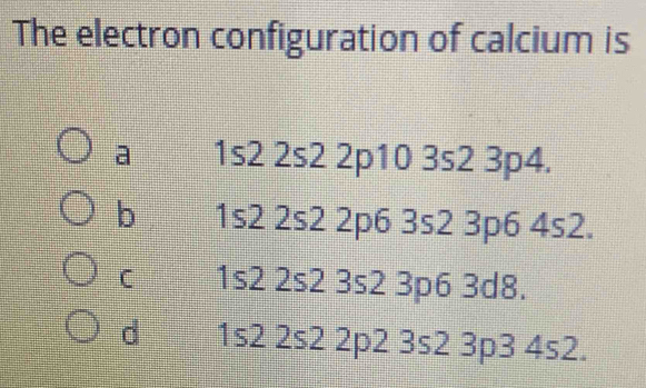 Solved: The electron configuration of calcium is a 1s2 2s2 2p10 3s2 3p4 ...