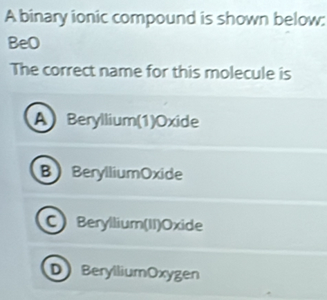 Solved: A binary ionic compound is shown below: BeO The correct name for this molecule is A ...