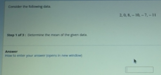 Solved: Consider the following data. 2, 0, 8, - 10, − 7, - 11 Step 1 of 3 : Determine the mean ...