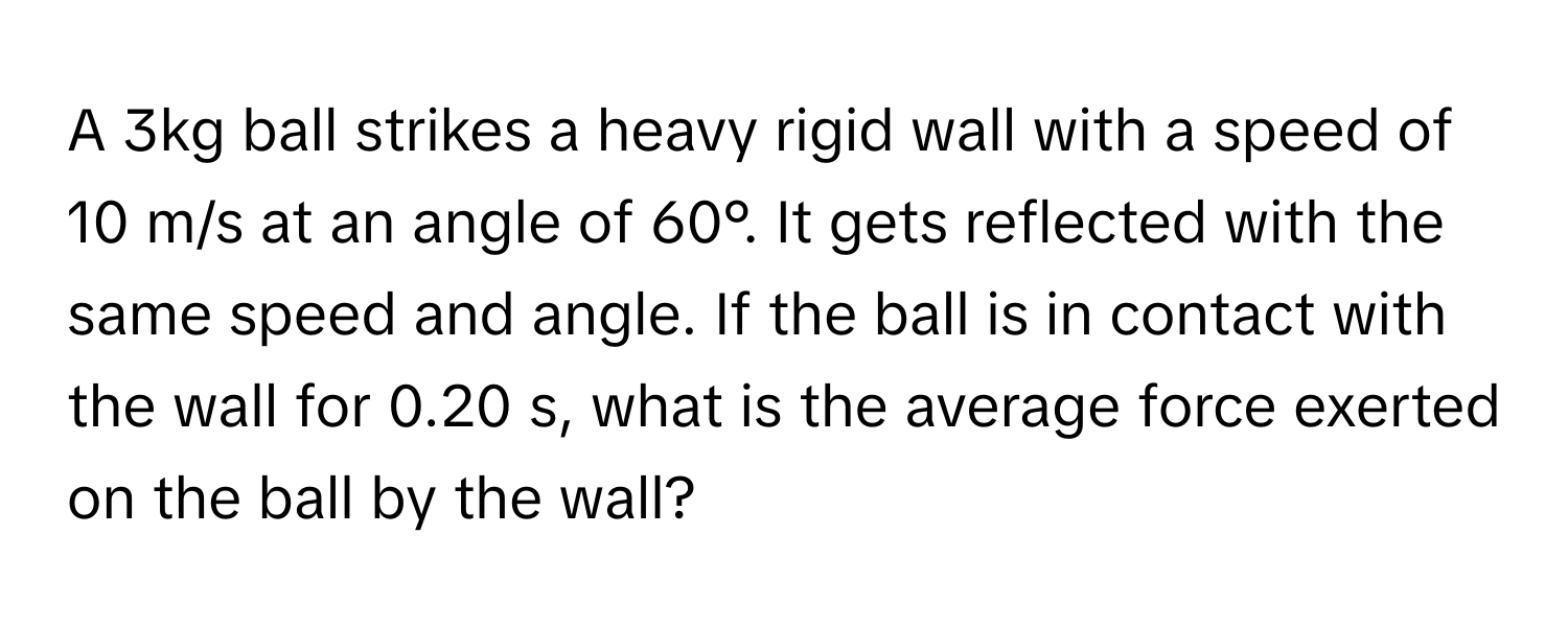 Solved: A 3kg ball strikes a heavy rigid wall with a speed of 10 m/s at ...