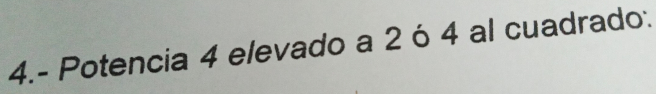 Resuelto:4.- Potencia 4 elevado a 2 ó 4 al cuadrado:
