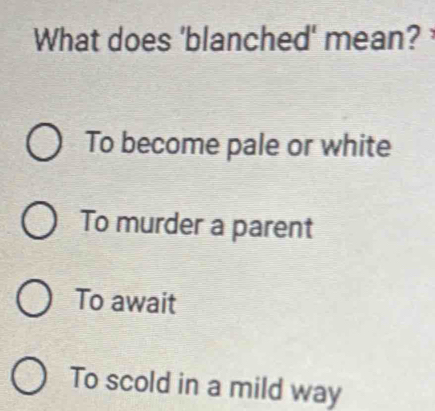 Solved: What does 'blanched' mean? To become pale or white To murder a ...