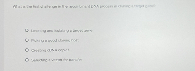 Solved: What is the first challenge in the recombinant DNA process in ...