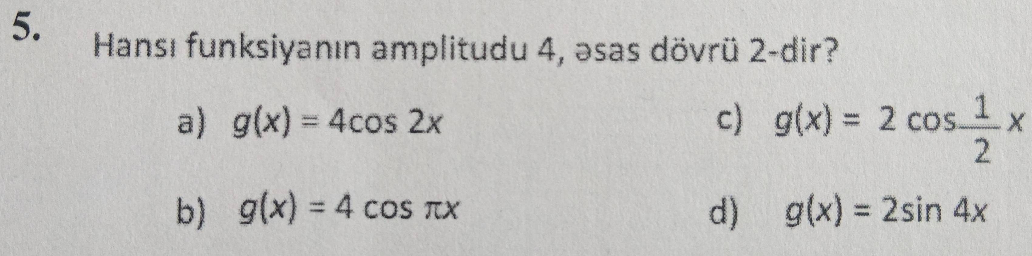 Gelöst:Hansı funksiyanın amplitudu 4, əsas dövrü 2-dir? a) g(x)=4cos 2x ...