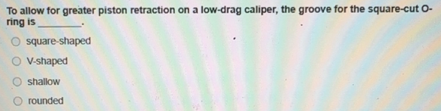 Solved: To allow for greater piston retraction on a low-drag caliper ...