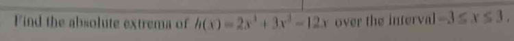 Solved: Find the absolute extrema of h(x)=2x^3+3x^2-12x over the ...