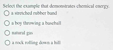 Solved: Select the example that demonstrates chemical energy. a ...