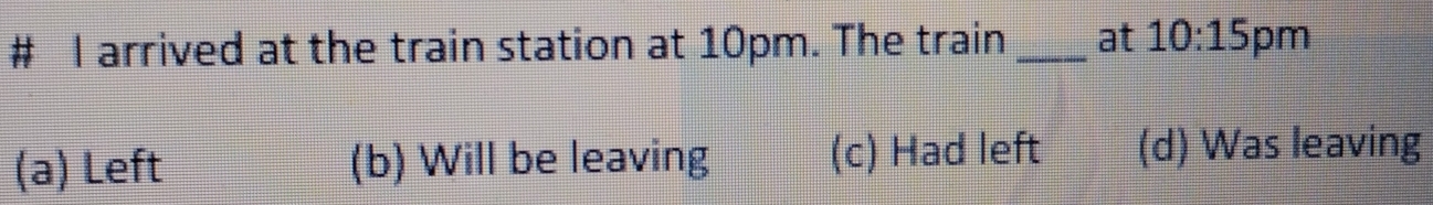 Solved: # I arrived at the train station at 10pm. The train_ at 10:15 ...