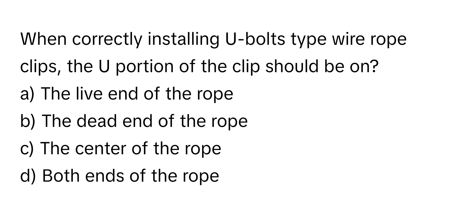 Solved: When correctly installing U-bolts type wire rope clips, the U ...