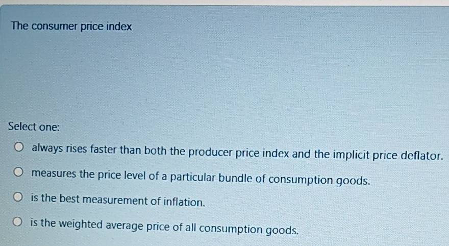 Solved: The consumer price index Select one: always rises faster than ...