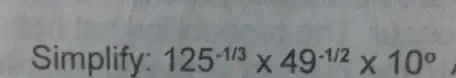Solved: Simplify: 125^(-1/3)* 49^(-1/2)* 10° [Math]