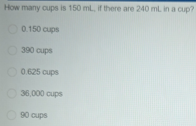 Solved: How many cups is 150 mL, if there are 240 mL in a cup? 0.150 ...