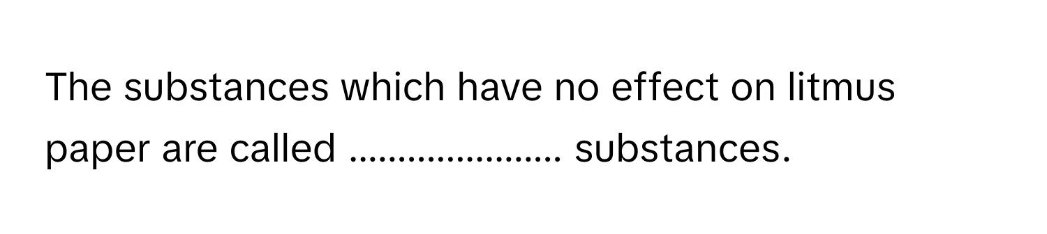 Solved: The substances which have no effect on litmus paper are called