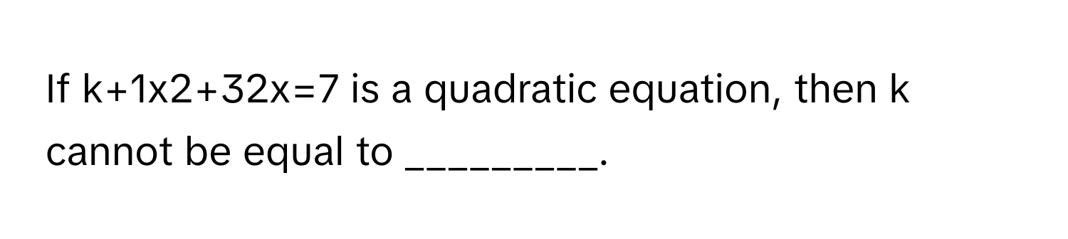 Solved: If k+1x2+32x=7 is a quadratic equation, then k cannot be equal ...