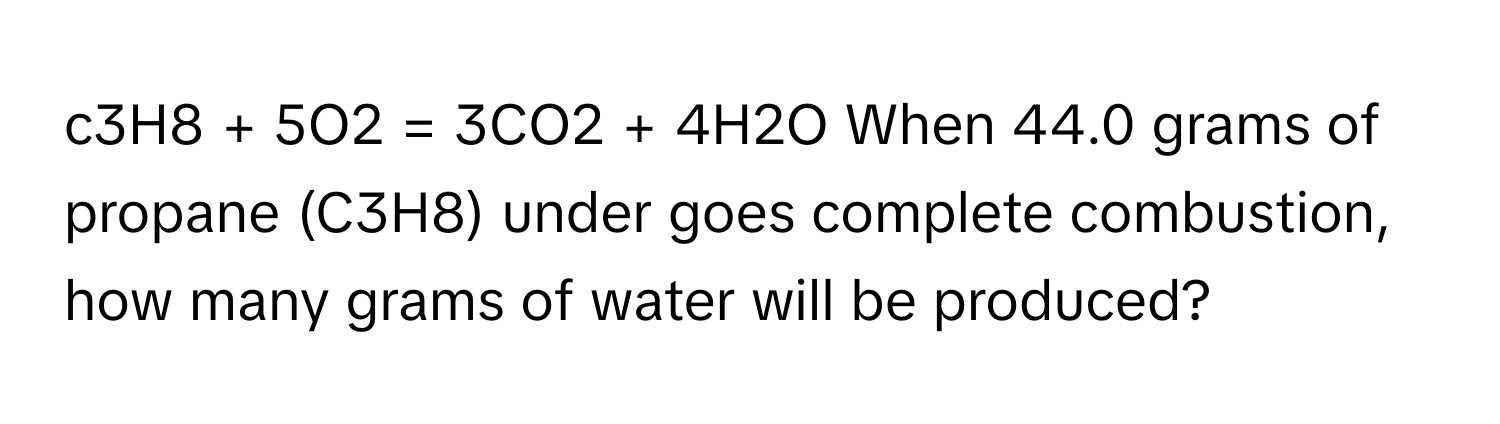 Solved: c3H8 + 5O2 = 3CO2 + 4H2O When 44.0 grams of propane (C3H8 ...