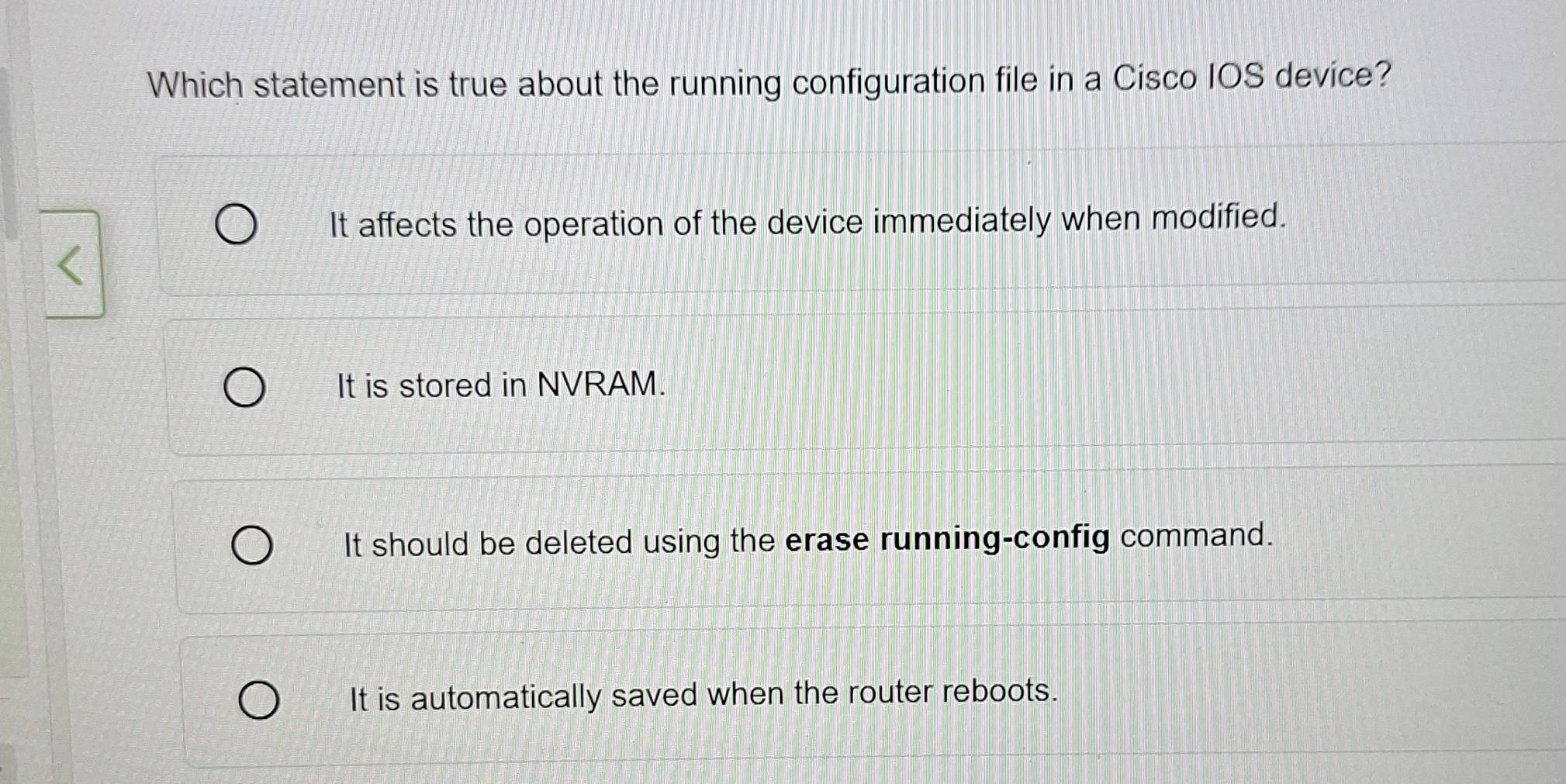 Solved: Which statement is true about the running configuration file in a Cisco IOS device? It ...