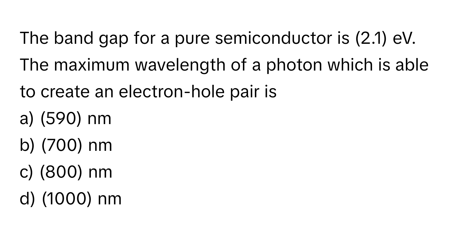 Solved: The band gap for a pure semiconductor is (2.1) eV. The maximum ...