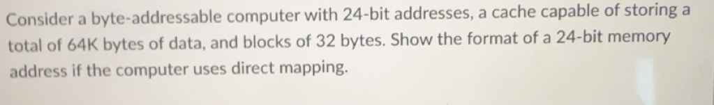 Solved: Consider a byte-addressable computer with 24-bit addresses, a ...