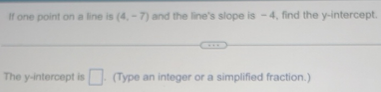 Solved: If one point on a line is (4,-7) and the line's slope is -4 ...