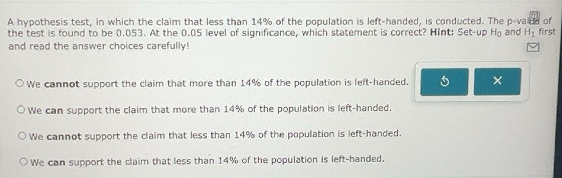 Solved: A hypothesis test, in which the claim that less than 14% of the ...