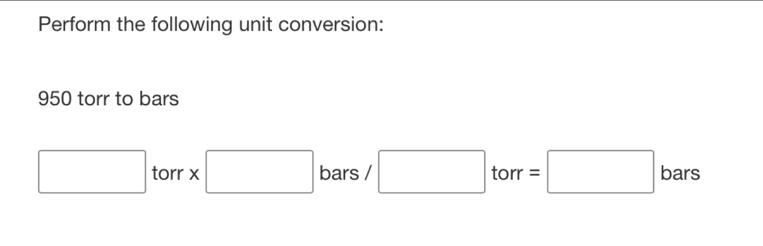 Solved: Perform the following unit conversion: 950 torr to bars torr x ...
