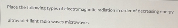 Solved: Place the following types of electromagnetic radiation in order ...
