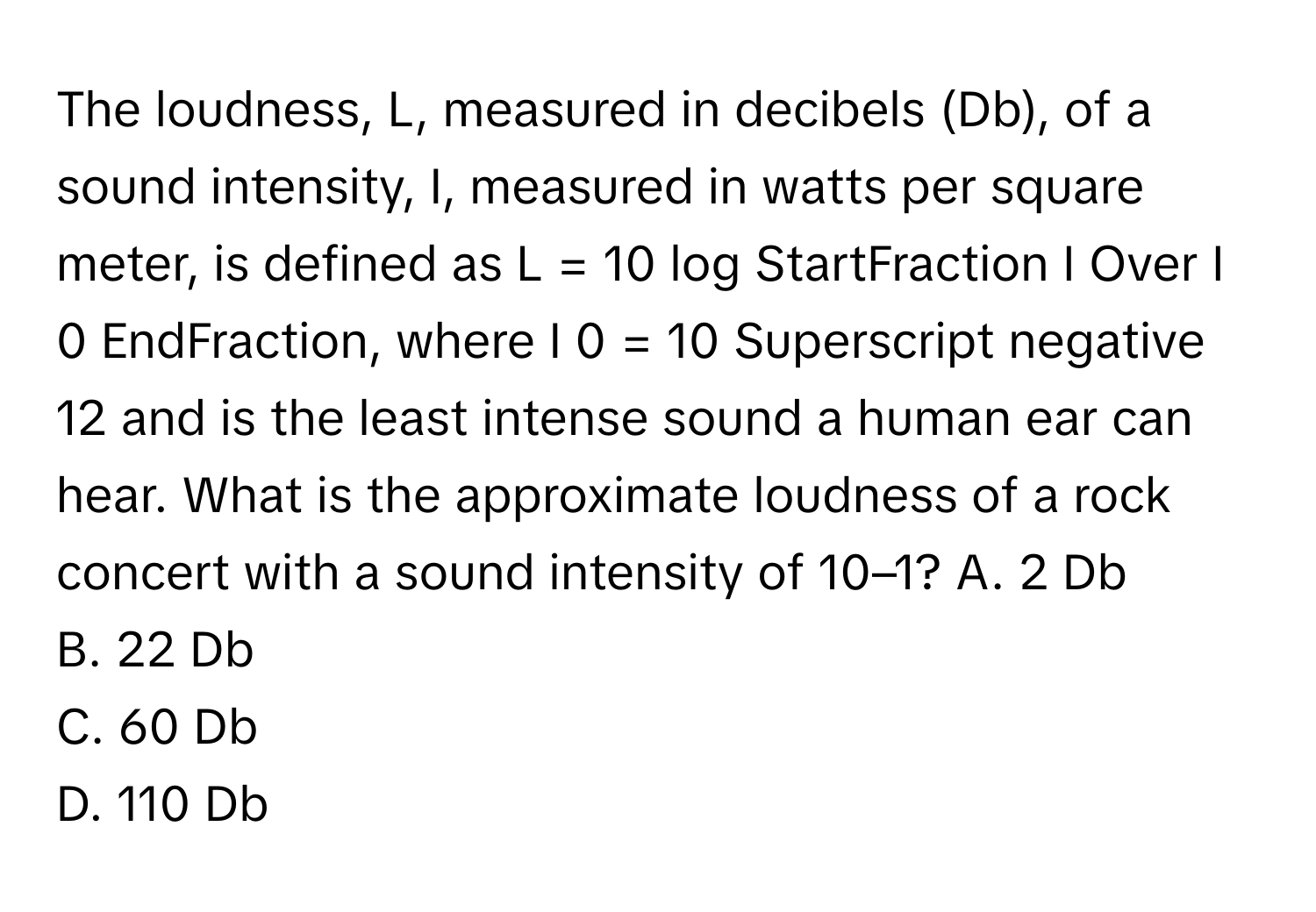 Solved: The loudness, L, measured in decibels (Db), of a sound intensity, I, measured in watts ...