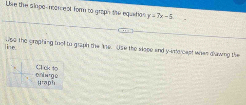Solved: Use the slope-intercept form to graph the equation y=7x-5. line ...