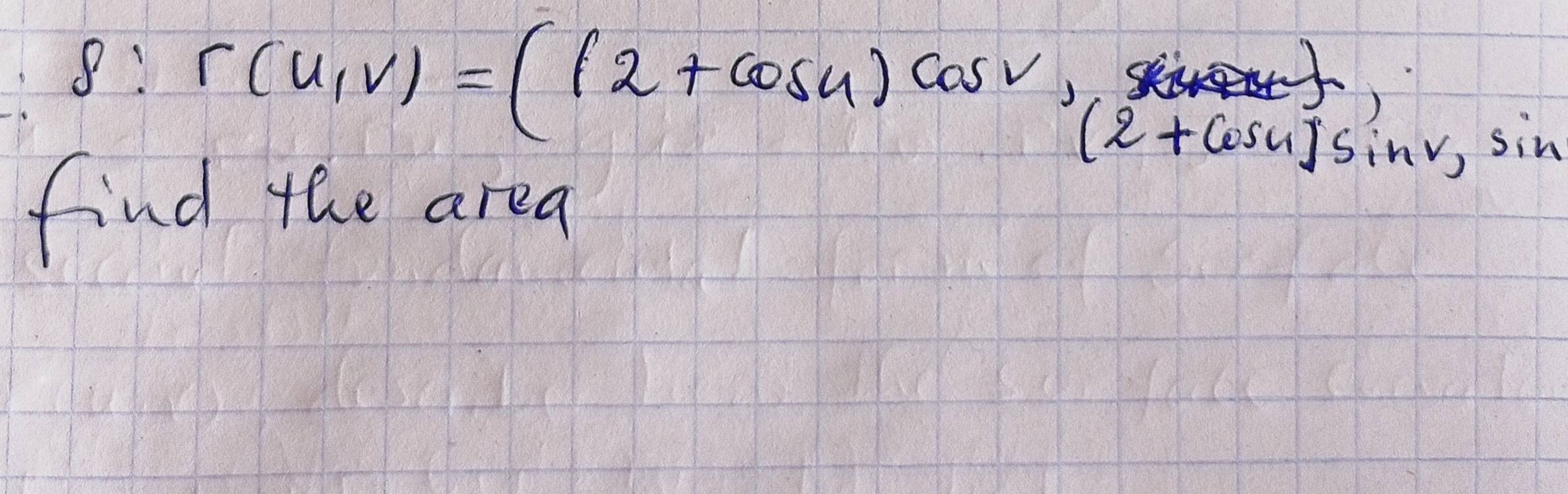 Résolu :8: r(u,v)=(f2+cos u)cos v, (2+cos u)sin v find the area
