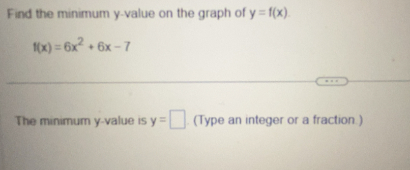 Solved: y=f(x). f(x)=6x^2+6x-7 The minimum y -value is y= . (Type an integer or a fraction ...