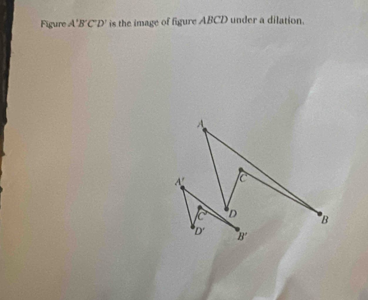 Solved: Figure A'B'C'D' is the image of figure ABCD under a dilation ...