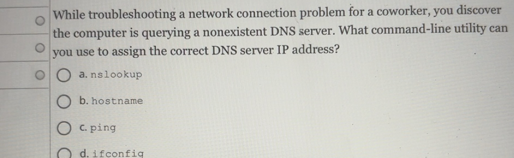 Solved: While troubleshooting a network connection problem for a coworker, you discover the ...