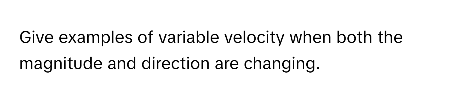 Solved: Give examples of variable velocity when both the magnitude and ...